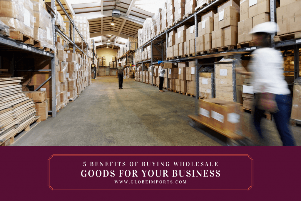 5 Benefits of Buying Wholesale Goods for Your Business - Globe Imports