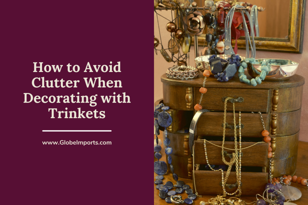 How to Avoid Clutter When Decorating with Trinkets - Globe Imports